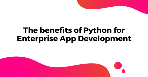 The benefits of Python for Enterprise App Development